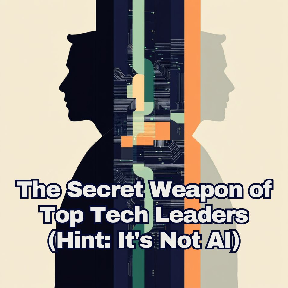 The Secret Weapon of Top Tech Leaders (Hint: It's Not AI): 3 Critical ...