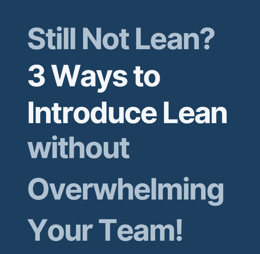 Still not Lean? 3 Ways to Introduce Lean Without Overwhelming Your Team!